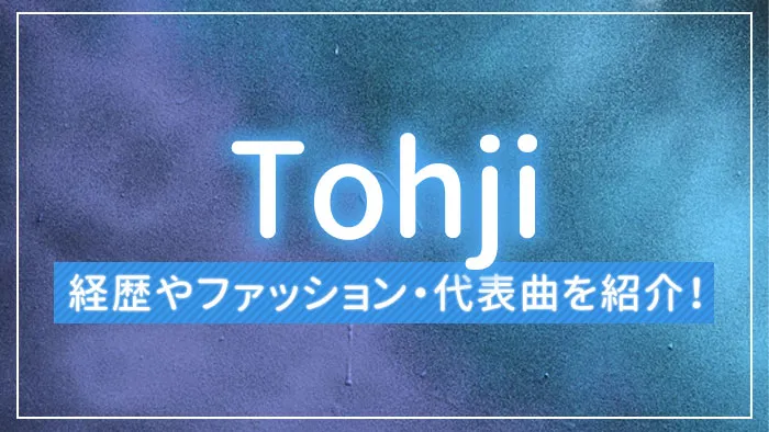 Tohjiとは？経歴やファッション・代表曲を紹介！｜エンタメクロス