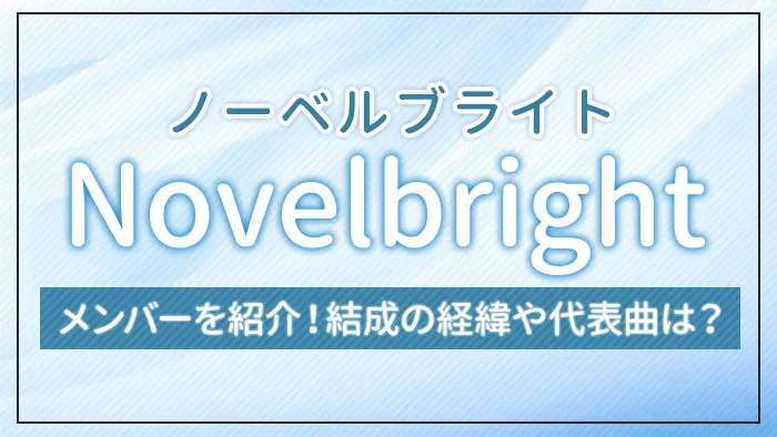 Novelbright（ノーベルブライト）のメンバーを紹介！結成の経緯や代表曲は？｜エンタメクロス