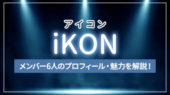 【まとめ】iKON（アイコン）のメンバー6人のプロフィール・魅力を解説！｜エンタメクロス